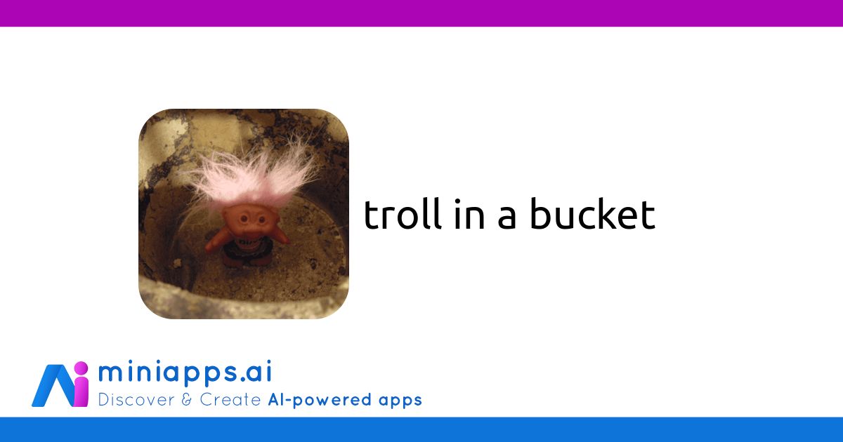 troll in a bucket - Free AI-powered Chatbot - miniapps.ai